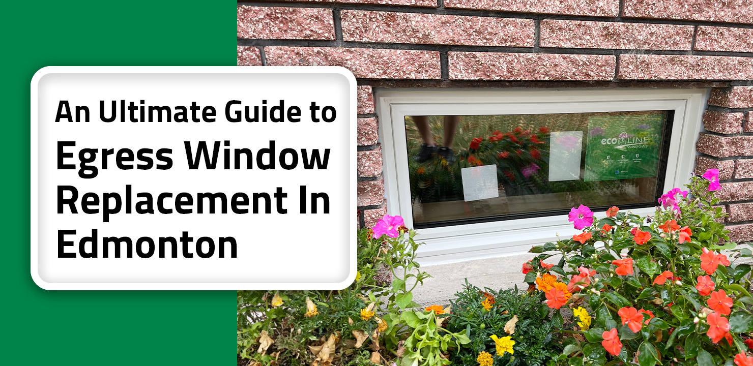 Ultimate Guide to Egress Window Replacement In Edmonton